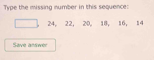 Solved: Type the missing number in this sequence: , 24, 22, 20, 18, 16, 14 Save answer [Math]