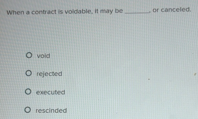 Solved: When a contract is voidable, it may be _, or canceled. void ...