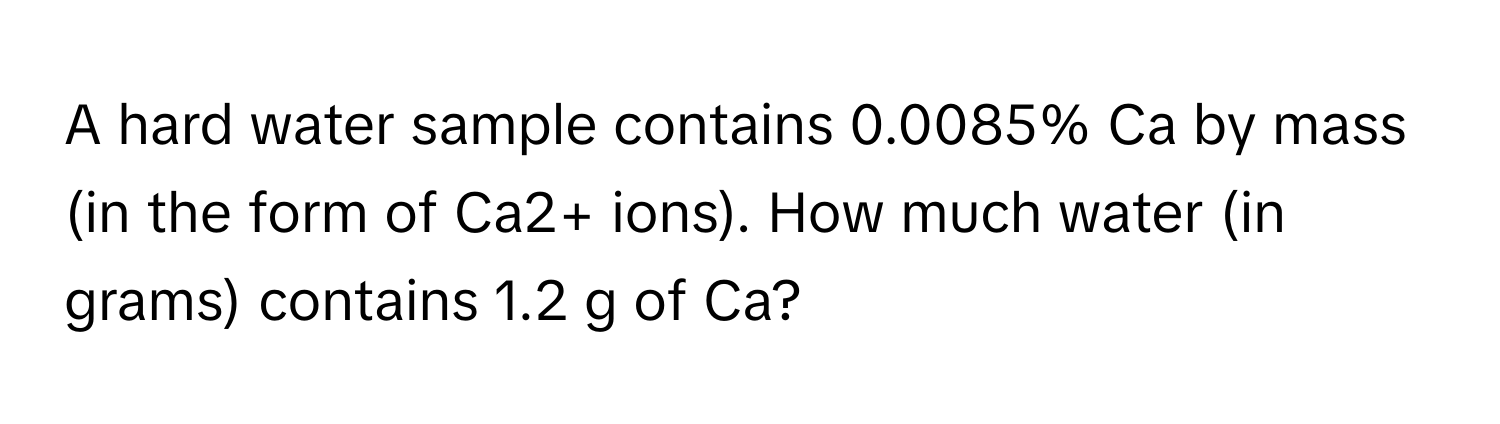 Solved: A hard water sample contains 0.0085% Ca by mass (in the form of ...
