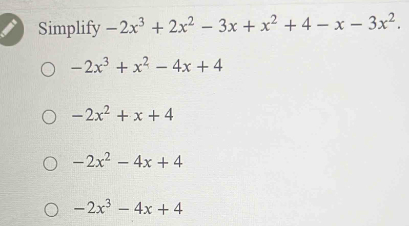 Solved: Simplify -2x^3+2x^2-3x+x^2+4-x-3x^2. -2x^3+x^2-4x+4 -2x^2+x+4 ...
