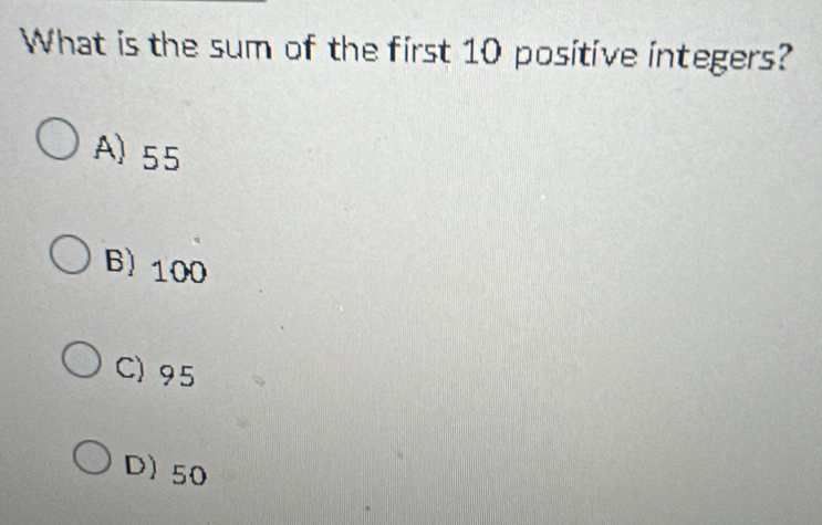 Solved: What is the sum of the first 10 positive integers? A) 55 B) 100 ...