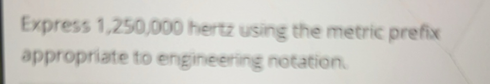 Solved: Express 1,250,000 hertz using the metric prefix appropriate to ...