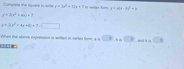 Solved: Complete the square to write y=3x^2+12x+7 in vertex form, y=a(x-h)^2+k. y=3(x^2+4x)+7 y ...