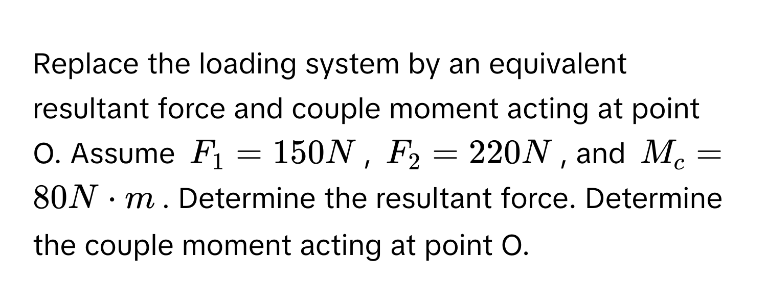Solved: Replace the loading system by an equivalent resultant force and couple moment acting at ...