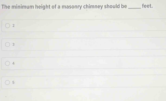 Solved: The minimum height of a masonry chimney should be _feet. 2 3 4 ...
