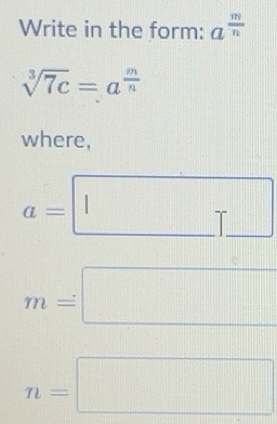 Solved: Write in the form: a^(frac m)n sqrt[3](7c)=a^(frac m)n where, a ...