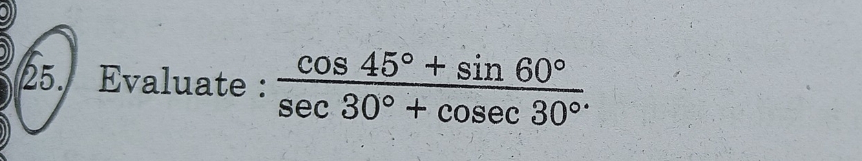 Solved: Evaluate : (cos 45°+sin 60°)/sec 30°+cosec 30° . [Others]