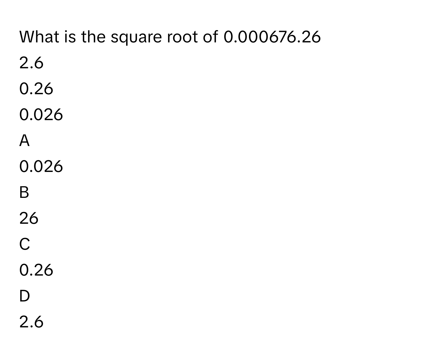 Solved: What is the square root of 0.000676.26 2.6 0.26 0.026 A 0.026 B ...