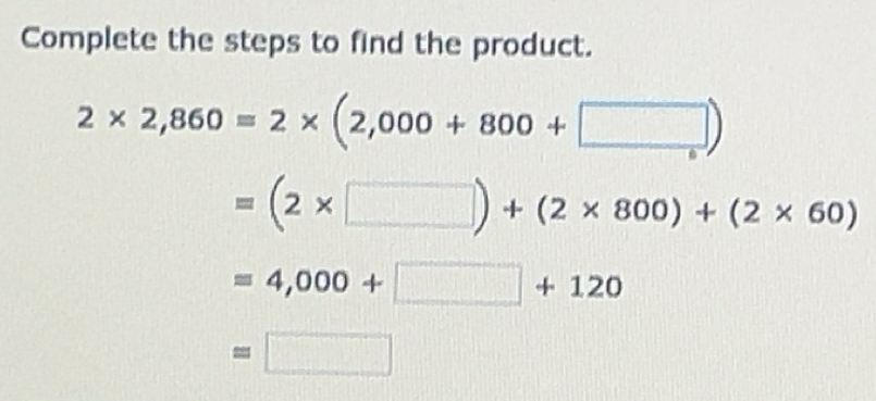 Solved: Complete the steps to find the product. 2* 2,860=2* (2,000+800 ...