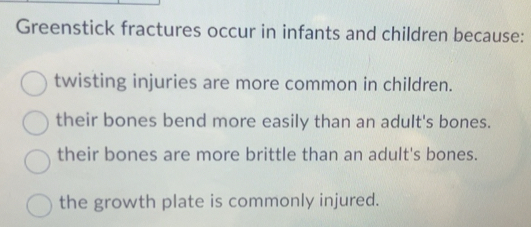 Solved: Greenstick fractures occur in infants and children because ...