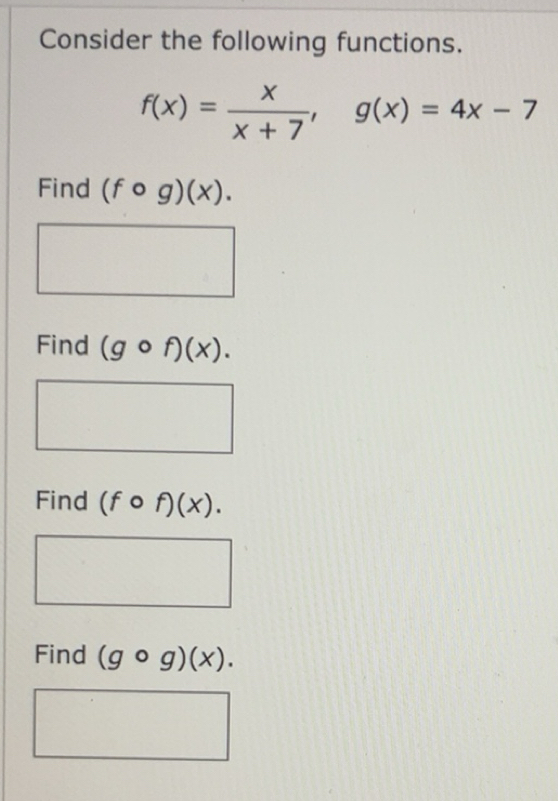 Solved: Consider the following functions. f(x)= x/x+7 , g(x)=4x-7 Find ...