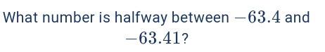 Solved: What number is halfway between −63.4 and -63.41? [Math]