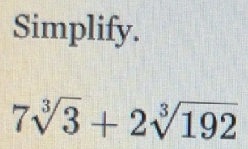 Solved: Simplify. 7sqrt[3](3)+2sqrt[3](192) [Math]