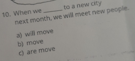 Solved: When we _to a new city next month, we will meet new people. a ...