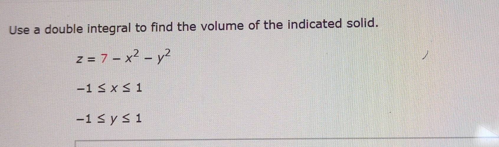 Solved: Use a double integral to find the volume of the indicated solid. z=7-x^2-y^2 -1≤ x≤ 1 -1 ...