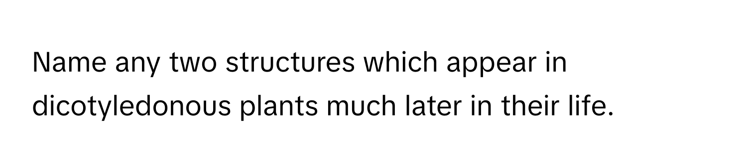 Solved: Name any two structures which appear in dicotyledonous plants ...