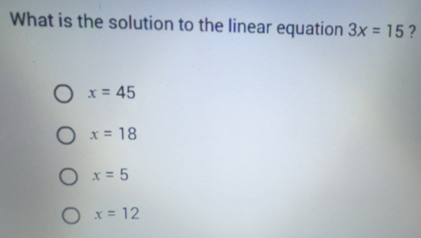 Solved: What is the solution to the linear equation 3x=15 ? x=45 x=18 x ...