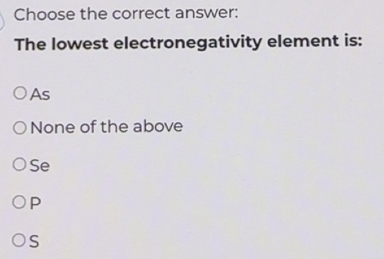 Gelöst:Choose the correct answer: The lowest electronegativity element ...
