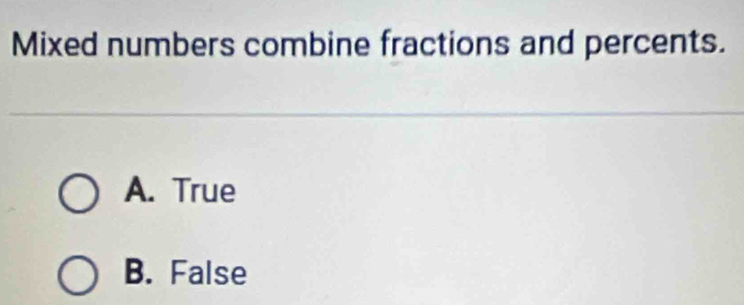 Solved: Mixed numbers combine fractions and percents. A. True B. False ...