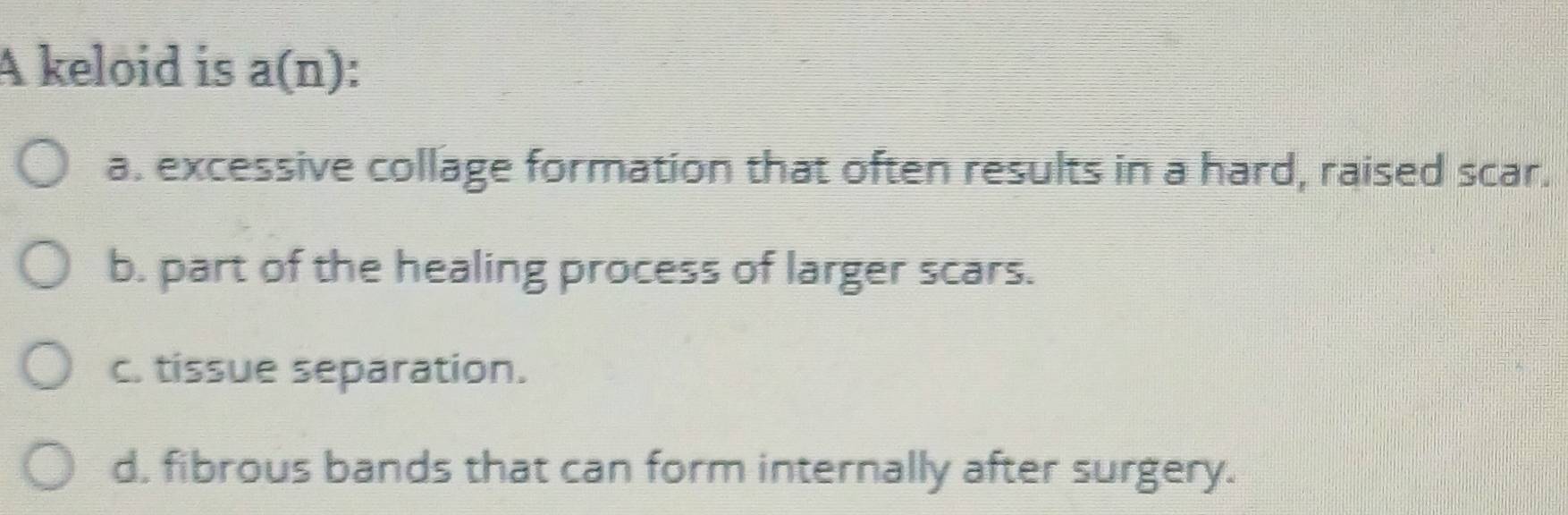 Solved: A keloid is a(n): a. excessive collage formation that often ...