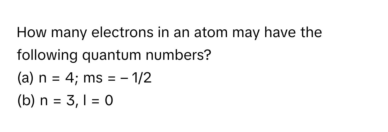 Solved: How many electrons in an atom may have the following quantum numbers? (a) n = 4; ms ...