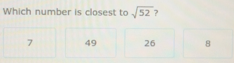Solved: Which number is closest to sqrt(52) ? 7 49 26 8 [Math]