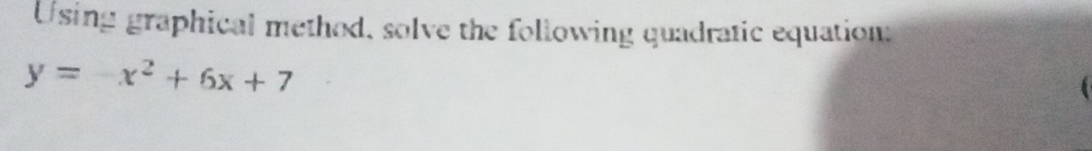 Solved: Using graphical method, solve the following quadratic equation: y=-x^2+6x+7 [Math]