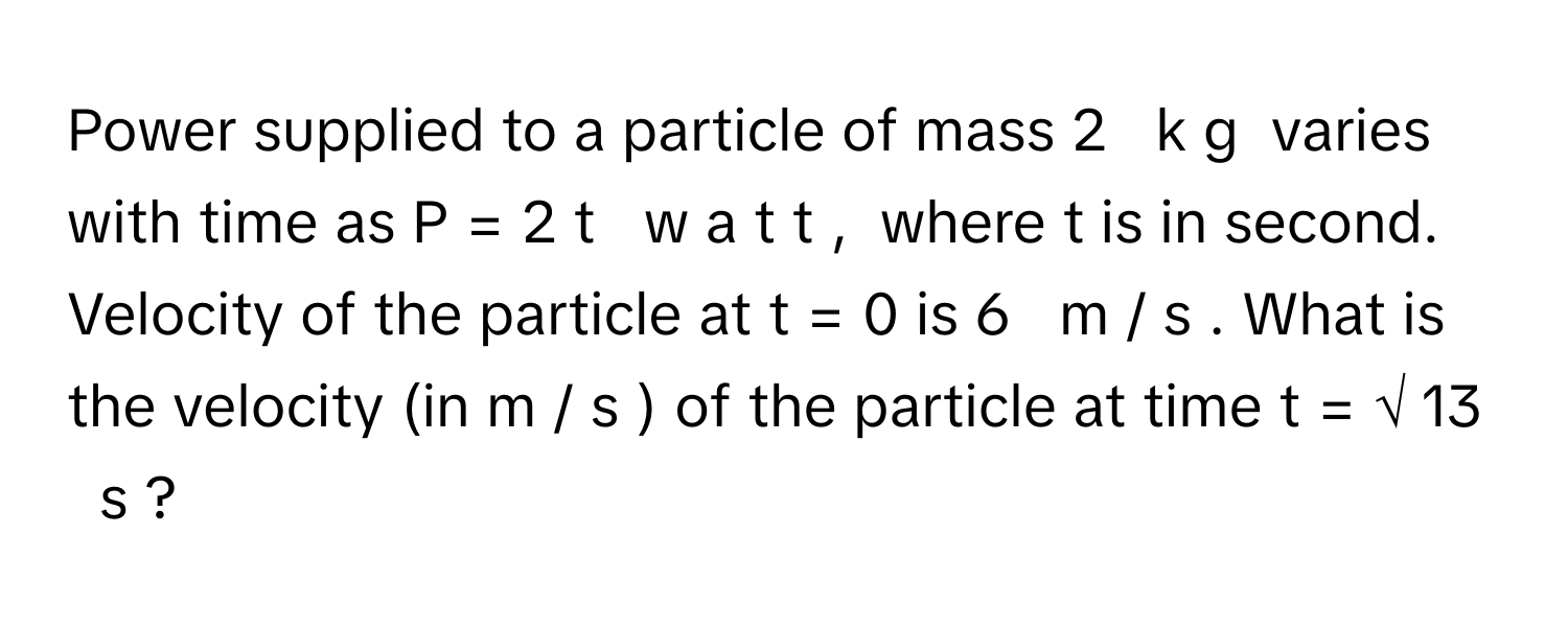 Solved: Power supplied to a particle of mass 2 k g varies with time as ...