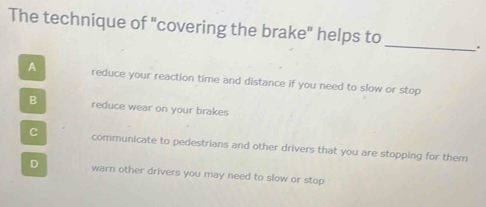 Solved: The technique of "covering the brake" helps to _ . A reduce ...