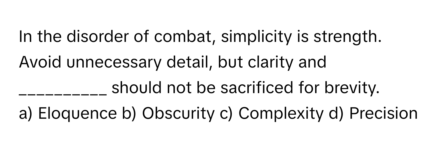 Solved: In the disorder of combat, simplicity is strength. Avoid unnecessary detail, but clarity ...