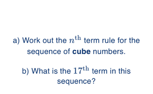 Solved: Work out the n^(th) term rule for the sequence of cube numbers. b) What is the 17^(th ...