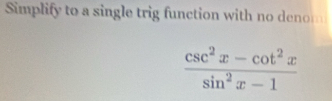 Solved: Simplify to a single trig function with no denom (csc^2x-cot^2x ...