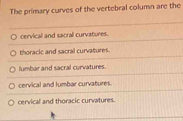 Solved: The primary curves of the vertebral column are the cervical and ...