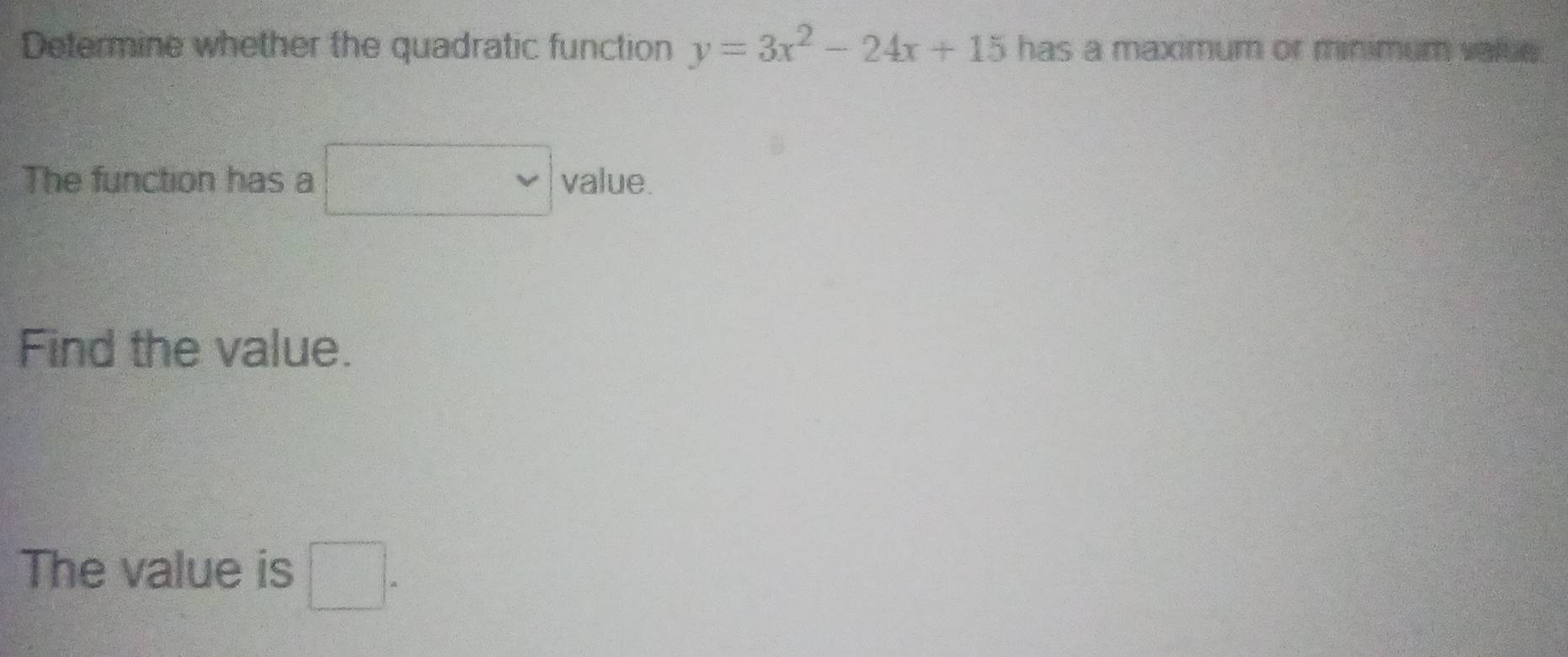 Solved: Determine whether the quadratic function y=3x^2-24x+15 has a maximum or minimum value ...