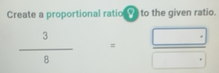 Solved: Create a proportional ratio to the given ratio. 3/8 - = frac [Math]