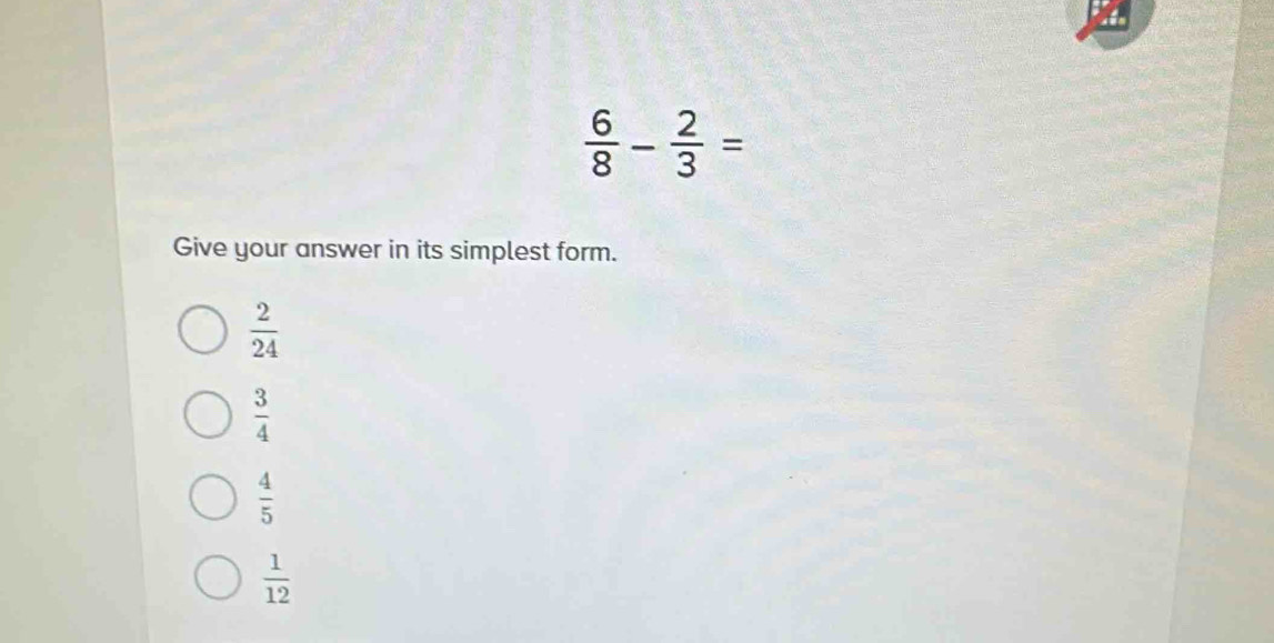 Solved: a 6/8 - 2/3 = Give your answer in its simplest form. 2/24 3/4 4 ...