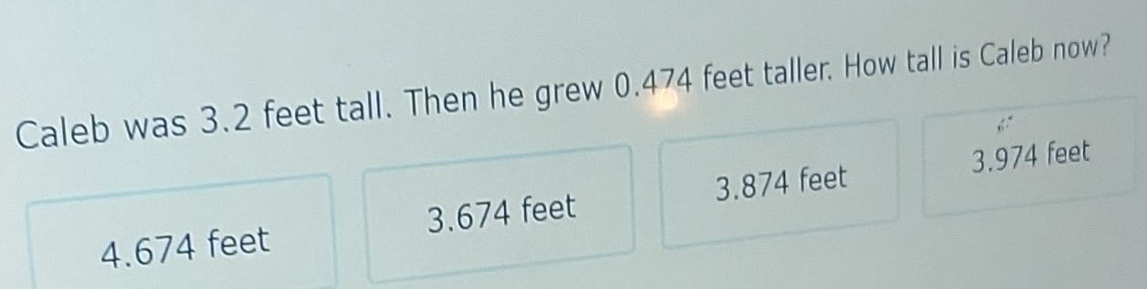 Solved: Caleb was 3.2 feet tall. Then he grew 0.474 feet taller. How ...