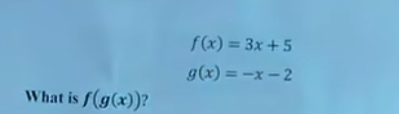 Solved: f(x)=3x+5 g(x)=-x-2 What is f(g(x)) ? [Math]