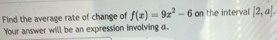 Solved: Find the average rate of change of f(x)=9x^2-6 on the interval ...