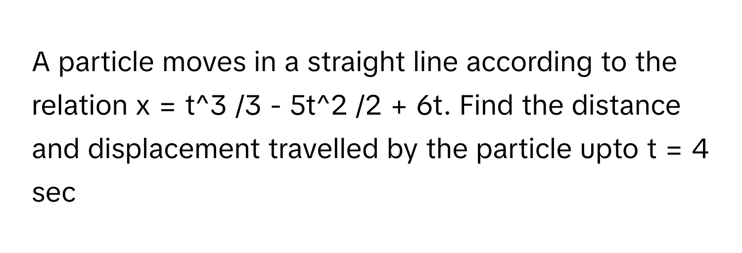 Solved: A particle moves in a straight line according to the relation x = t^3 /3 - 5t^2 /2 + 6t ...