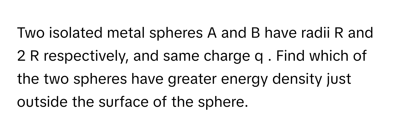 Solved: Two isolated metal spheres A and B have radii R and 2 R ...
