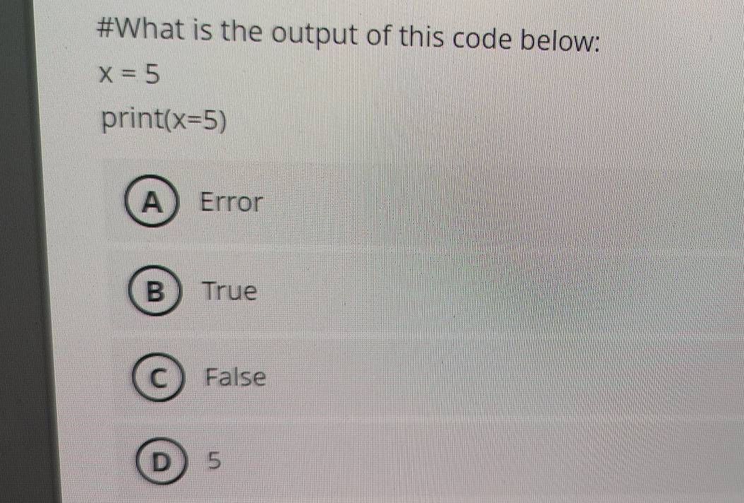 Solved: #What is the output of this code below: x=5 print (x=5) A ...