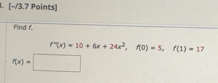 Solved: Find f. f''(x)=10+6x+24x^2, f(0)=5, f(1)=17 f(x)= [Calculus]