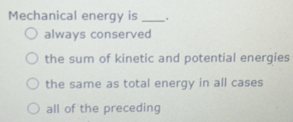 Solved: Mechanical energy is _. always conserved the sum of kinetic and ...