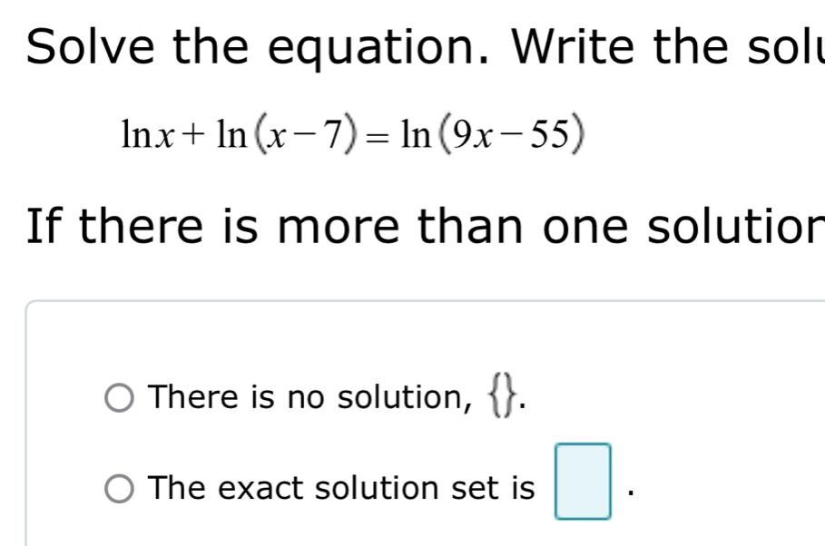 Solved: Solve the equation. Write the sol ln x+ln (x-7)=ln (9x-55) If ...