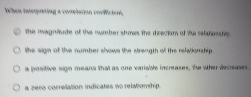 Solved: When interpreting a correlation coefficient, the magnitude of the number shows the ...