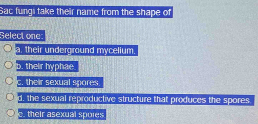 Solved: Sac fungi take their name from the shape of Select one: a ...