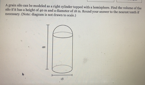 Solved: A grain silo can be modeled as a right cylinder topped with a ...