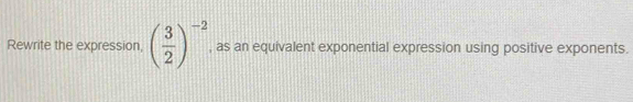 Solved: Rewrite the expression, ( 3/2 )^-2 , as an equivalent ...