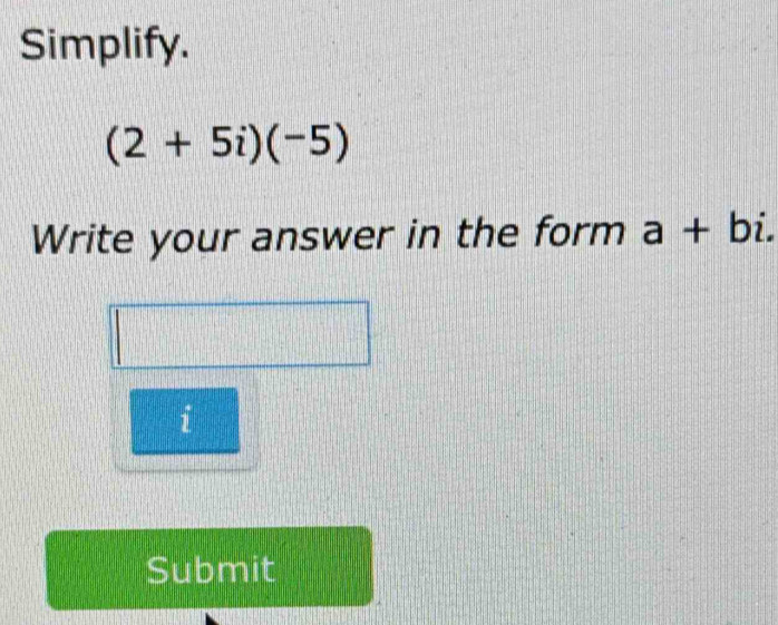 Resuelto:Simplify. (2+5i)(-5) Write your answer in the form a+bi. 1 Submit